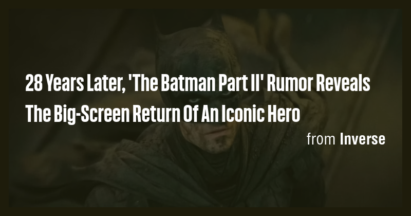 28 Years Later, 'The Batman Part II' Rumor Reveals The Big-Screen ...