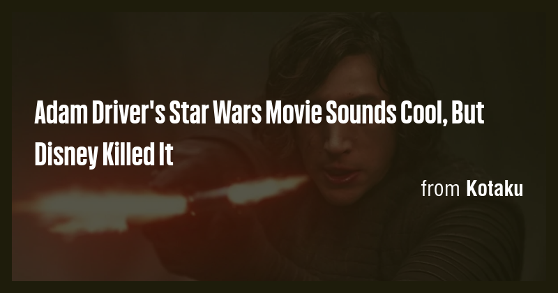 Adam Driver's Star Wars Movie Sounds Cool, But Disney Killed It - Briefly