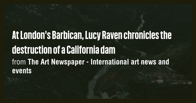 At London's Barbican, Lucy Raven chronicles the destruction of a ...