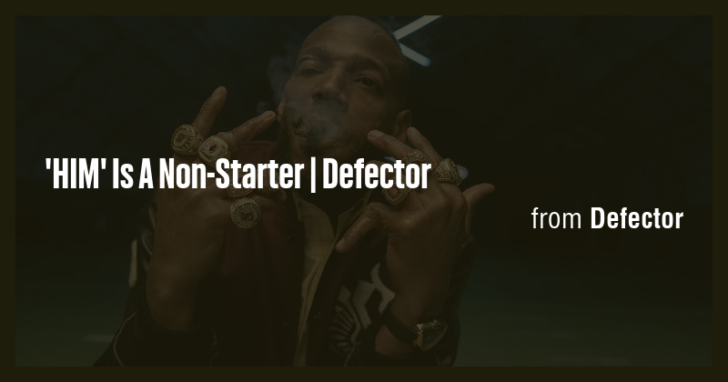 'HIM' Is A Non-Starter | Defector - Briefly