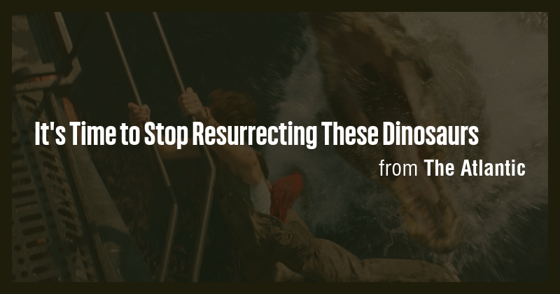 It's Time to Stop Resurrecting These Dinosaurs - Briefly