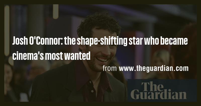 Josh O'Connor: the shape-shifting star who became cinema's most wanted ...