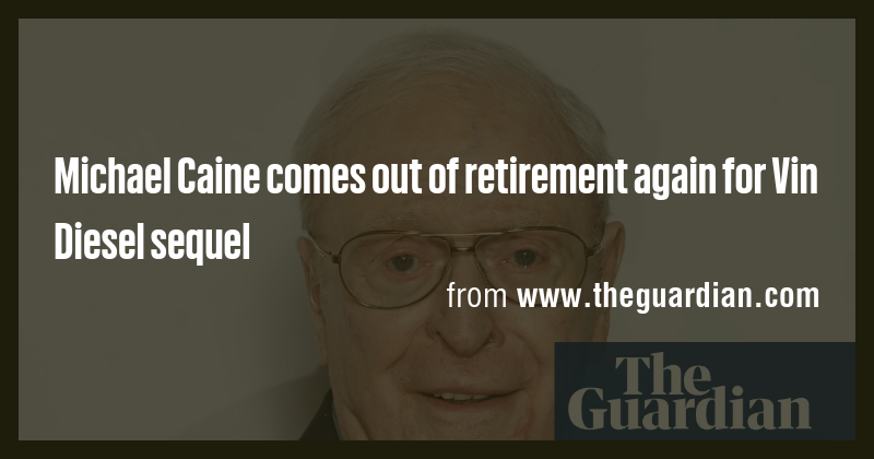 Michael Caine comes out of retirement again for Vin Diesel sequel - Briefly