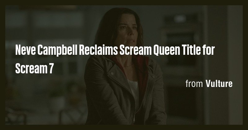 Neve Campbell Reclaims Scream Queen Title for Scream 7 - Briefly