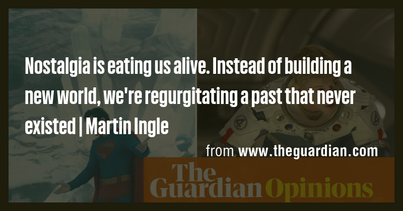 Nostalgia is eating us alive. Instead of building a new world, we're ...