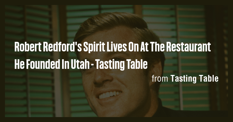 Robert Redford's Spirit Lives On At The Restaurant He Founded In Utah ...