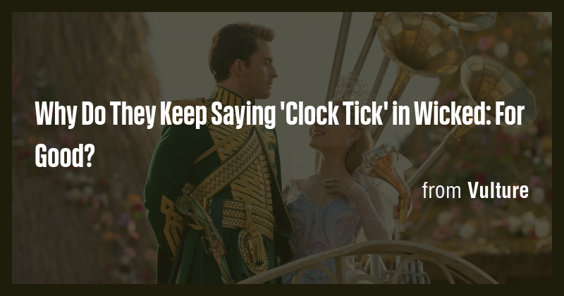 Why Do They Keep Saying 'Clock Tick' in Wicked: For Good? - Briefly