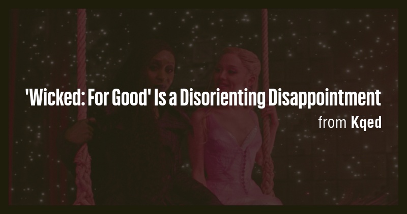 'Wicked: For Good' Is a Disorienting Disappointment - Briefly