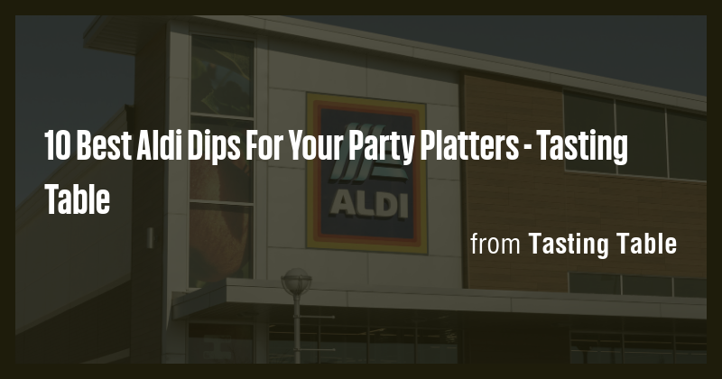 10 Best Aldi Dips For Your Party Platters - Tasting Table - Briefly