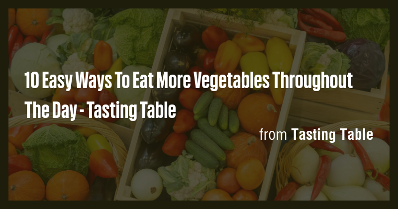 10 Easy Ways To Eat More Vegetables Throughout The Day - Tasting Table ...