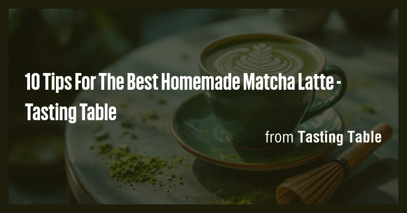 10 Tips For The Best Homemade Matcha Latte - Tasting Table - Briefly