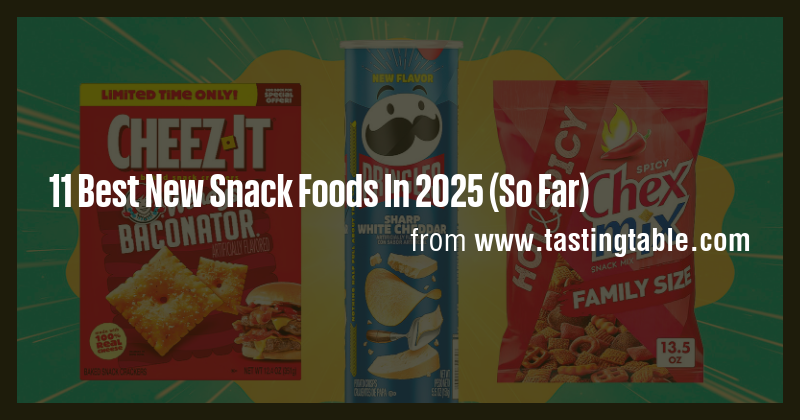 11 Best New Snack Foods In 2025 (So Far) - Briefly