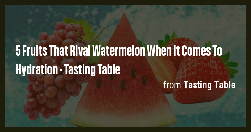5 Fruits That Rival Watermelon When It Comes To Hydration - Tasting ...