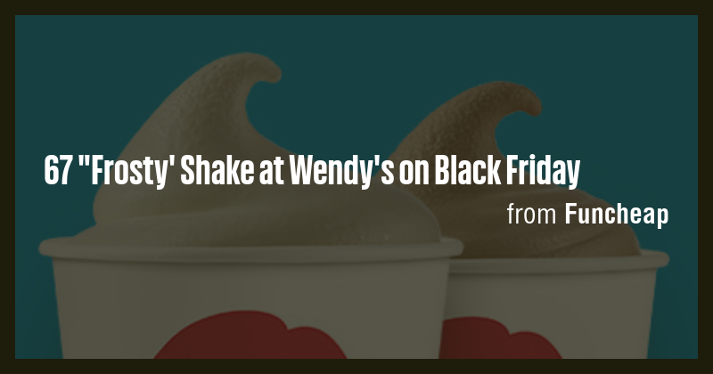 67 "Frosty' Shake at Wendy's on Black Friday - Briefly