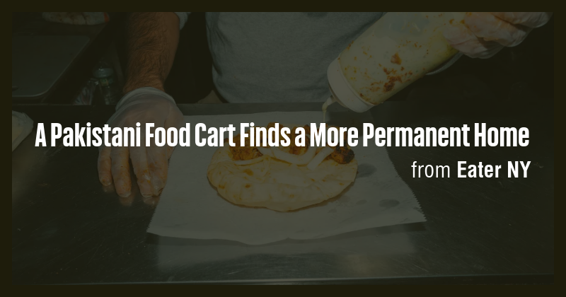 A Pakistani Food Cart Finds a More Permanent Home - Briefly