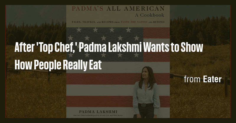 After 'Top Chef,' Padma Lakshmi Wants to Show How People Really Eat ...