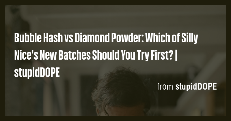 Bubble Hash vs Diamond Powder: Which of Silly Nice's New Batches Should ...