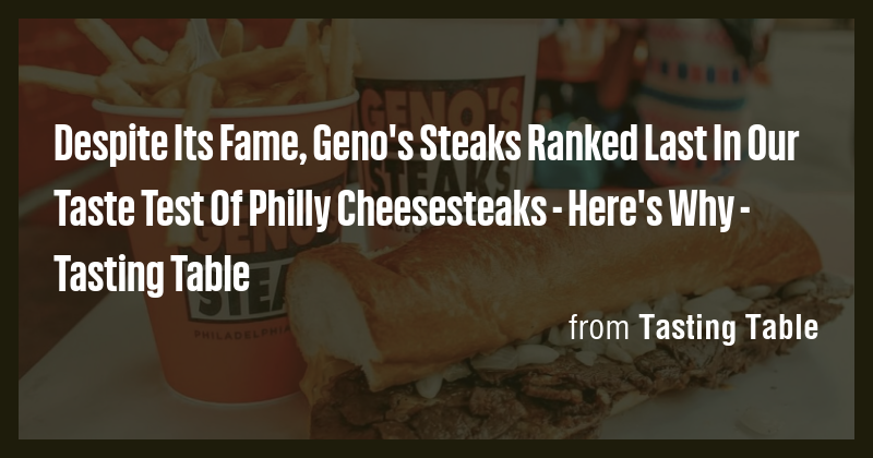 Despite Its Fame, Geno's Steaks Ranked Last In Our Taste Test Of Philly ...