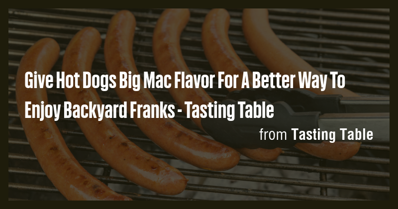 Give Hot Dogs Big Mac Flavor For A Better Way To Enjoy Backyard Franks ...
