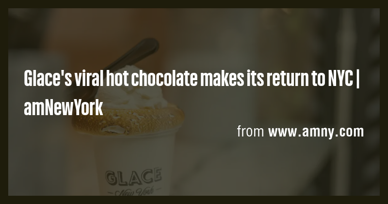 Glace's viral hot chocolate makes its return to NYC | amNewYork - Briefly