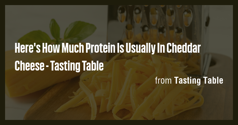 Here's How Much Protein Is Usually In Cheddar Cheese - Tasting Table ...