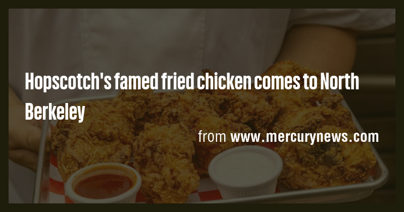 Hopscotch's famed fried chicken comes to North Berkeley - Briefly