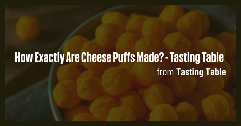 How Exactly Are Cheese Puffs Made? - Tasting Table - Briefly