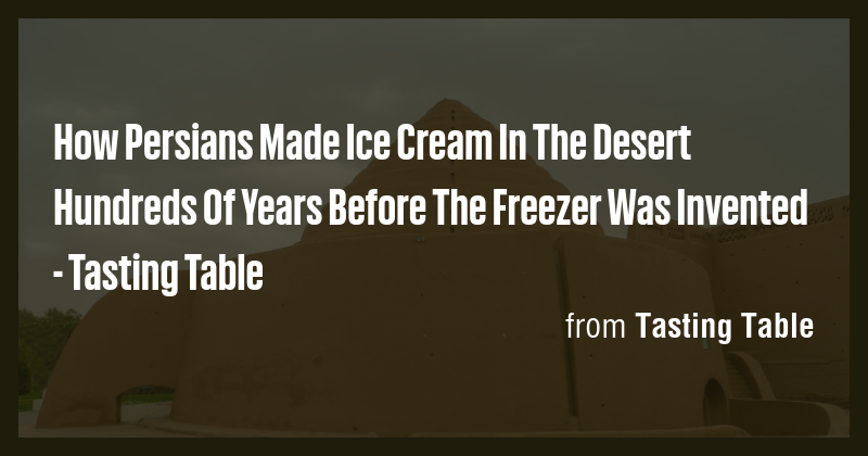 How Persians Made Ice Cream In The Desert Hundreds Of Years Before The ...