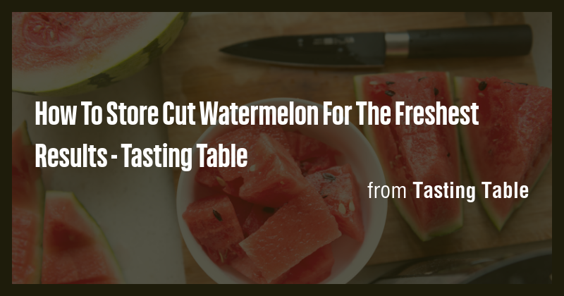 How To Store Cut Watermelon For The Freshest Results - Tasting Table ...