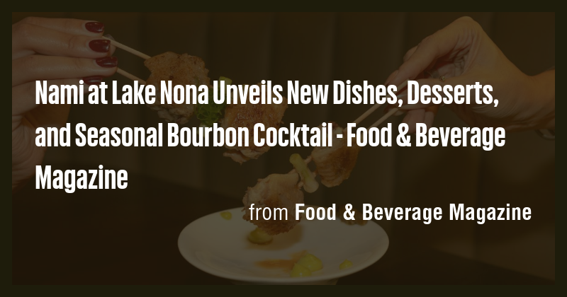 Nami at Lake Nona Unveils New Dishes, Desserts, and Seasonal Bourbon ...