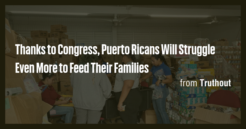 Thanks to Congress, Puerto Ricans Will Struggle Even More to Feed Their ...