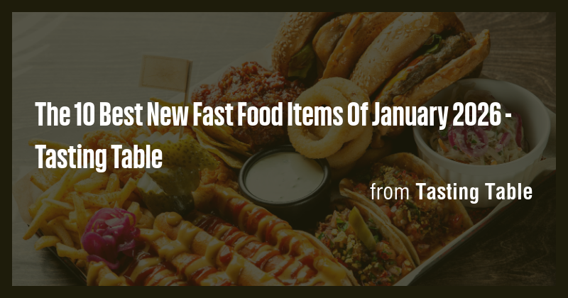The 10 Best New Fast Food Items Of January 2026 - Tasting Table - Briefly