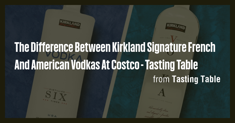 The Difference Between Kirkland Signature French And American Vodkas At ...