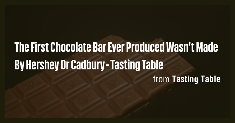 The First Chocolate Bar Ever Produced Wasn't Made By Hershey Or Cadbury ...