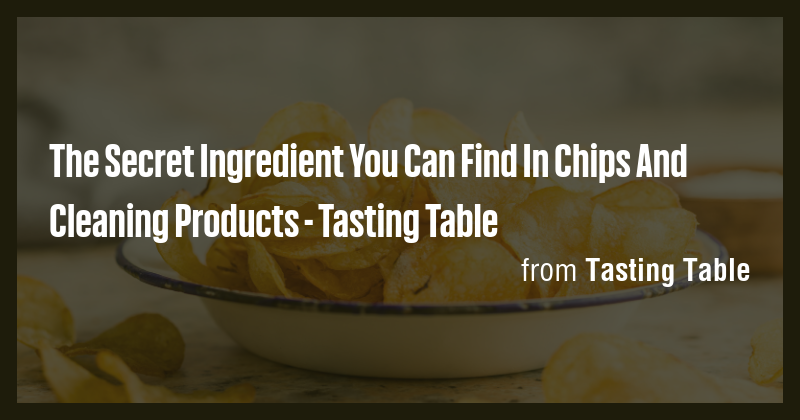The Secret Ingredient You Can Find In Chips And Cleaning Products ...