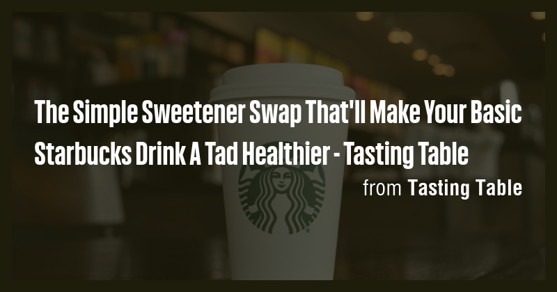 The Simple Sweetener Swap That'll Make Your Basic Starbucks Drink A Tad ...
