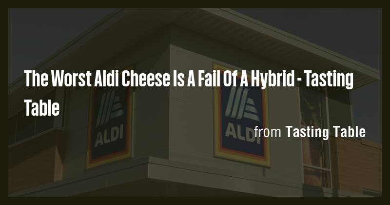 The Worst Aldi Cheese Is A Fail Of A Hybrid - Tasting Table - Briefly