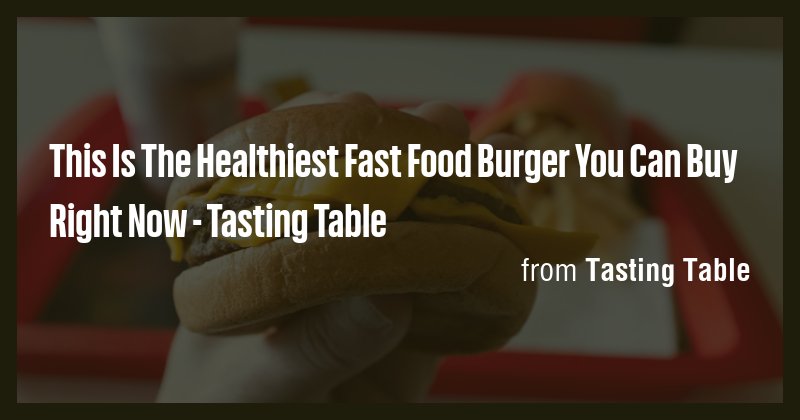 This Is The Healthiest Fast Food Burger You Can Buy Right Now - Tasting ...