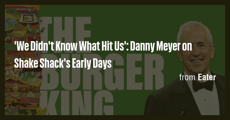 'We Didn't Know What Hit Us': Danny Meyer on Shake Shack's Early Days ...
