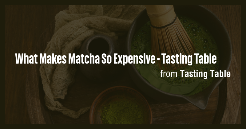 What Makes Matcha So Expensive - Tasting Table - Briefly