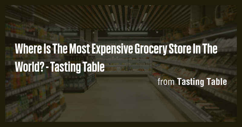 Where Is The Most Expensive Grocery Store In The World? - Tasting Table ...