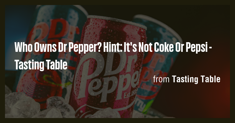 Who Owns Dr Pepper? Hint: It's Not Coke Or Pepsi - Tasting Table - Briefly