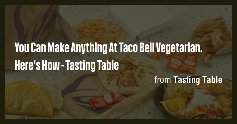You Can Make Anything At Taco Bell Vegetarian. Here's How - Tasting ...