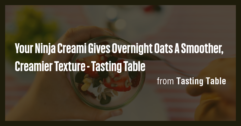 Your Ninja Creami Gives Overnight Oats A Smoother, Creamier Texture - Tasting Table - Briefly