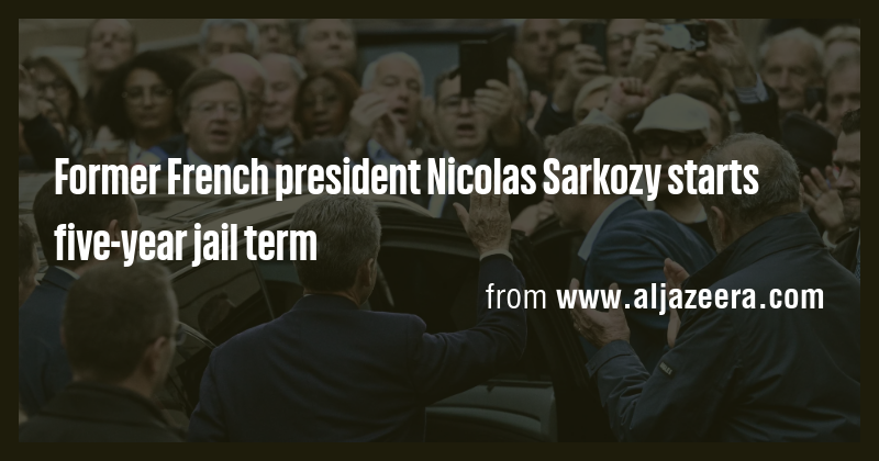 Former French president Nicolas Sarkozy starts five-year jail term ...
