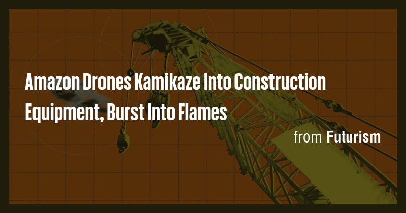 Amazon Drones Kamikaze Into Construction Equipment, Burst Into Flames ...