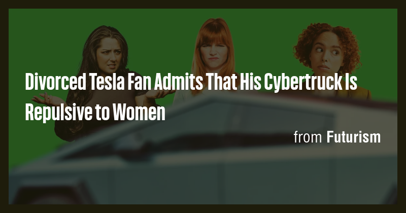 Divorced Tesla Fan Admits That His Cybertruck Is Repulsive to Women ...