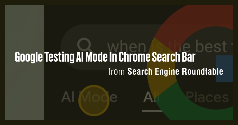 Google Testing AI Mode In Chrome Search Bar - Briefly