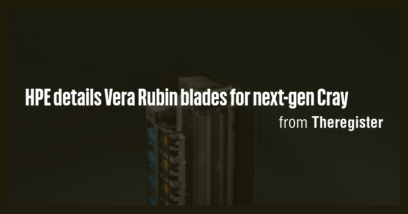HPE details Vera Rubin blades for next-gen Cray - Briefly