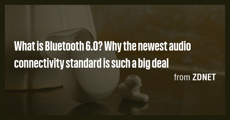 What is Bluetooth 6.0? Why the newest audio connectivity standard is ...